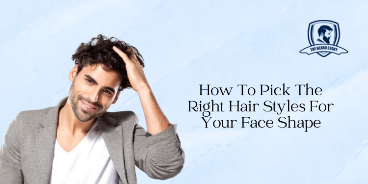 How To Pick the Right Hairstyles for Your Face Shape – The Beardstory