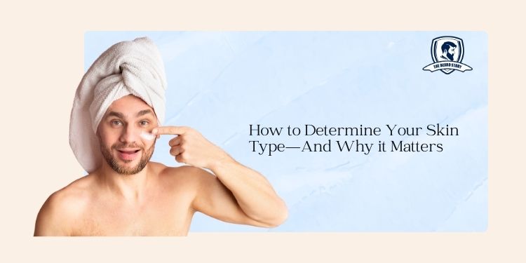 How to Determine Your Skin Type—And Why it Matters – The Beardstory