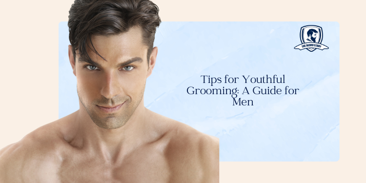 Tips for Youthful Grooming: A Guide for Men – The Beardstory